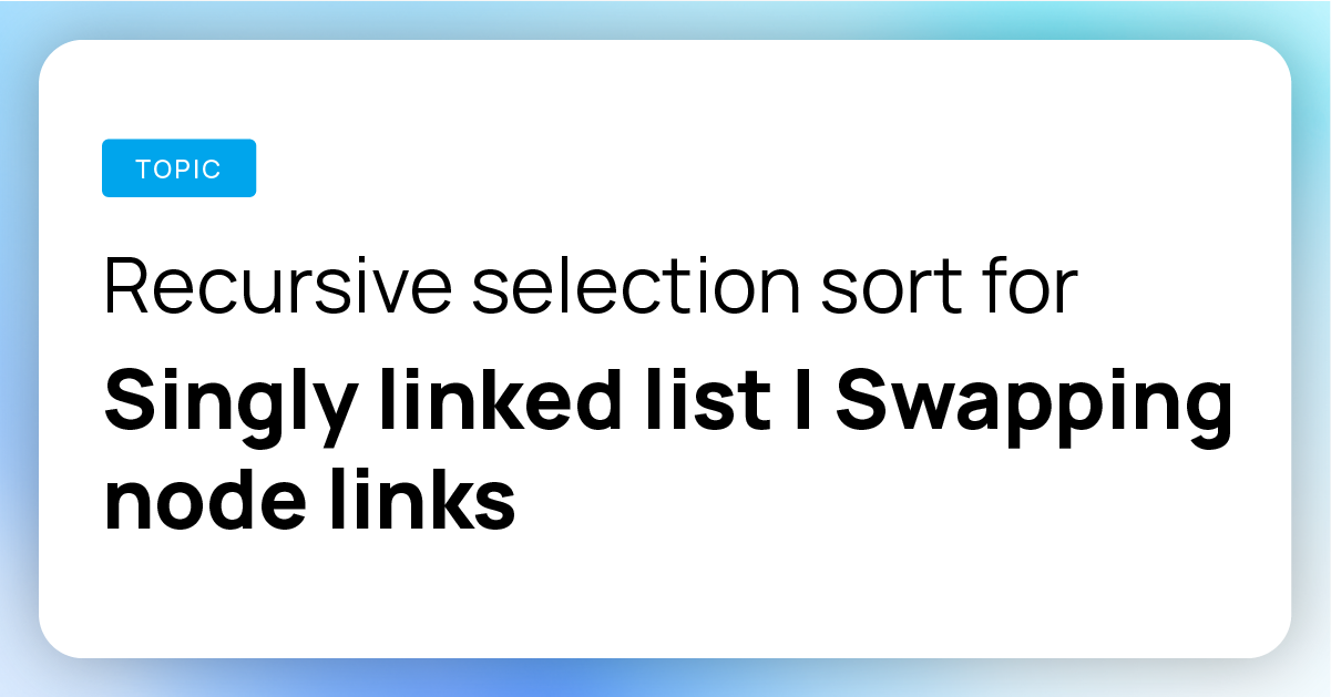 Recursive Selection Sort For Singly Linked List Swapping Node Links 6621